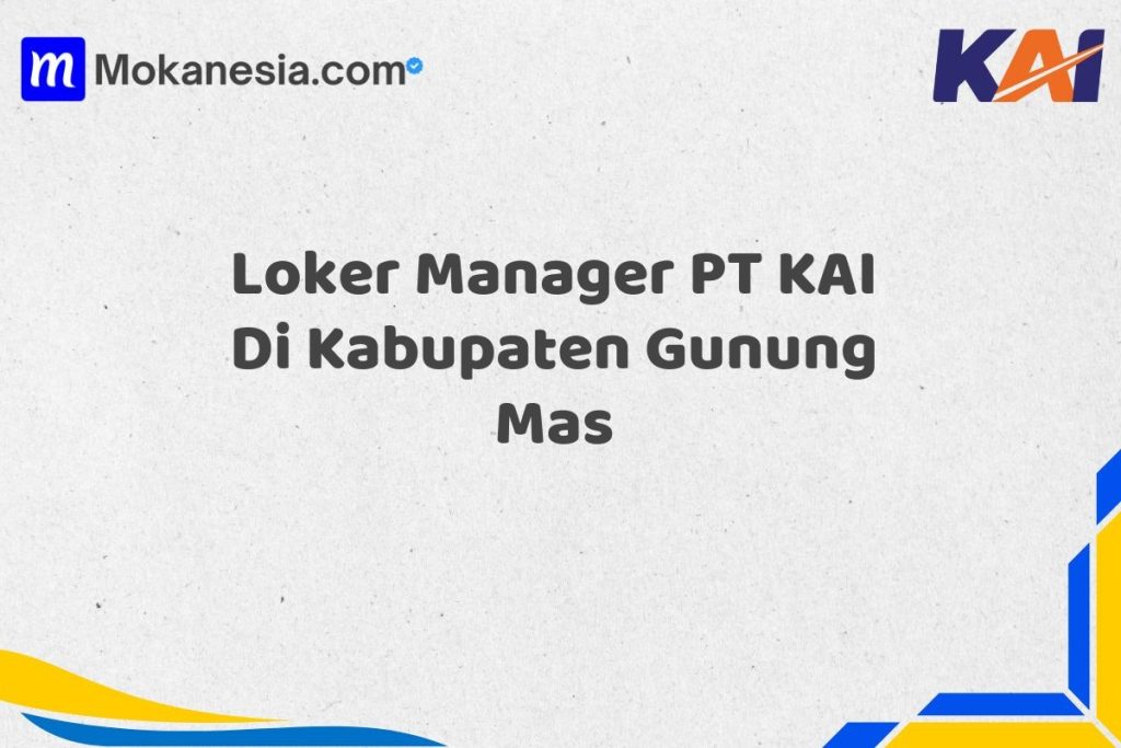 Loker Manager PT KAI Di Kabupaten Gunung Mas Tahun 2025 (Pendaftaran ...
